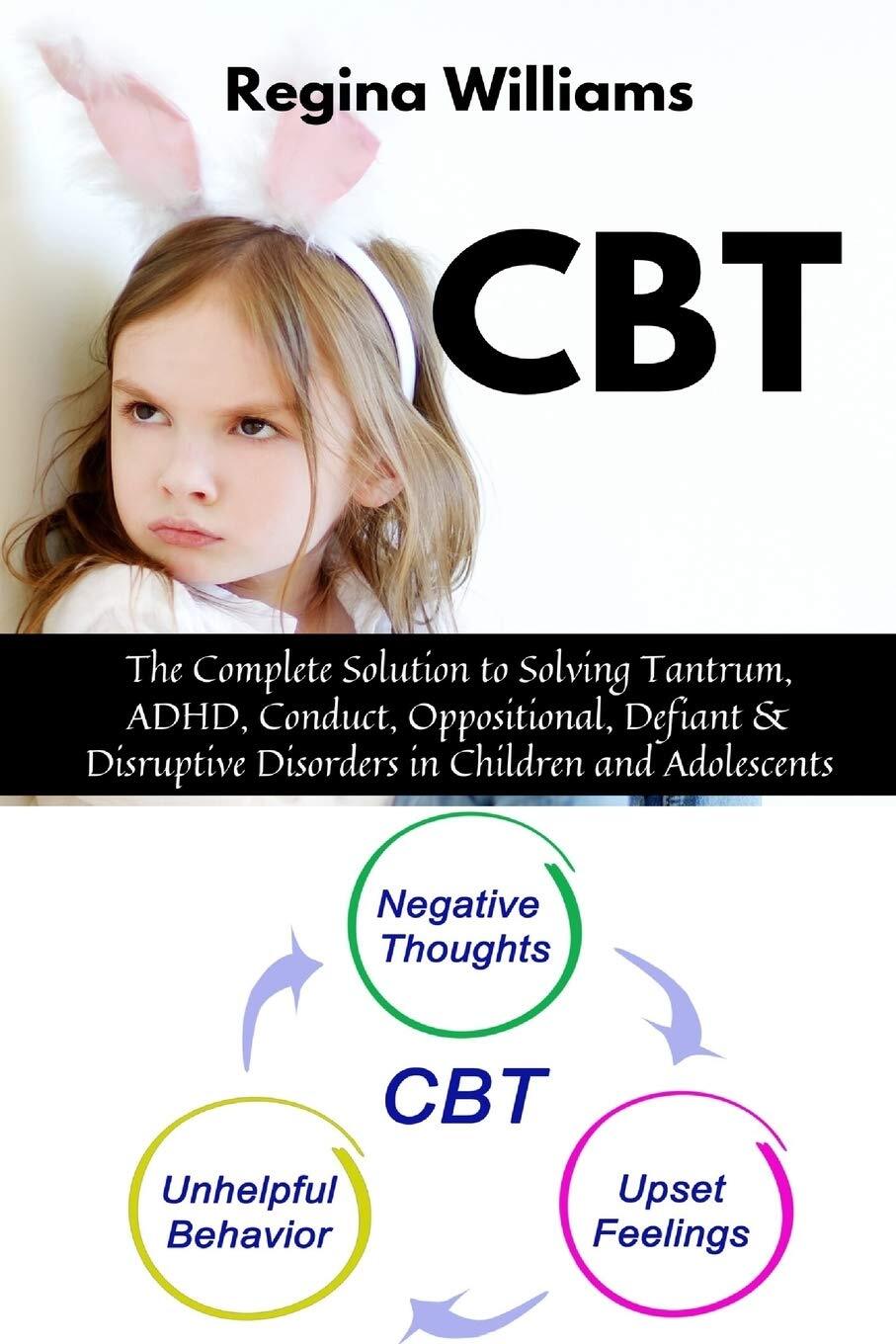 CBT: The Complete Solution to Solving Tantrum, ADHD, Conduct, Oppositional, Defiant & Disruptive Dis
